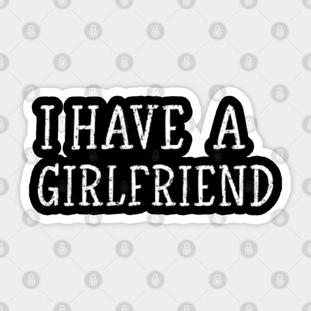 I Have A Girlfriend I Have A Girlfriend Sticker Teepublic